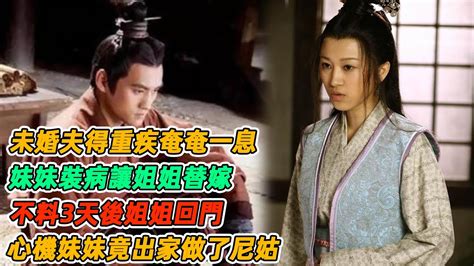 民間故事：未婚夫得重疾奄奄一息，妹妹裝病讓姐姐替嫁，不料3天後姐姐回門，心機妹妹竟出家做了尼姑 Youtube