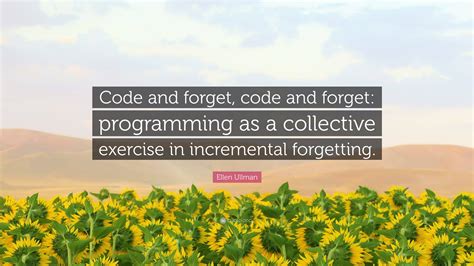 Ellen Ullman Quote “code And Forget Code And Forget Programming As A