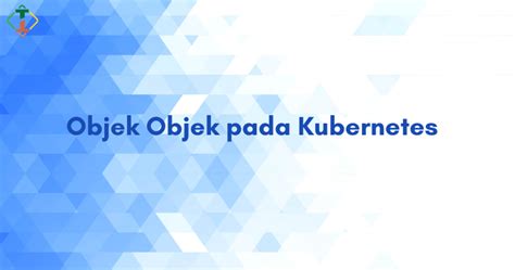 mengenal beberapa objek pada kubernetes kenalinux id