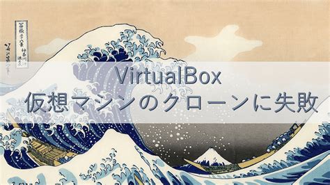 Virtualbox 仮想マシンのクローンに失敗する 社内seの話