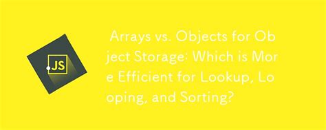 Arrays Vs Objects For Object Storage Which Is More Efficient For