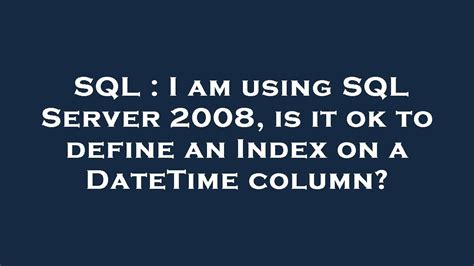 Sql I Am Using Sql Server 2008 Is It Ok To Define An Index On A