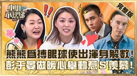 熊熊為搏王陽明眼球使出渾身解數被彭于晏做這暖心舉動小S羨慕喊他喜歡你嗎 小姐不熙娣20230321 完整版 EP264 李明川