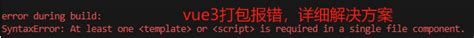 Vue3 解决打包报错syntaxerrorat Least One ＜template＞ Or ＜script＞ Is Required In A Single File