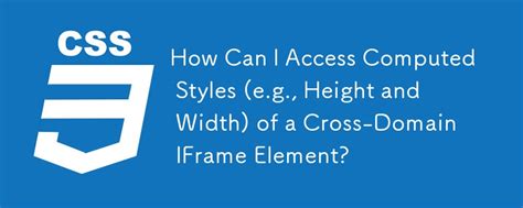 如何存取跨域 Iframe 元素的計算樣式(例如高度和寬度)? Css教學 Php中文網 如何存取跨域 Iframe 元素的計算樣式(例如高度和寬度)? Css教學 Php中文網