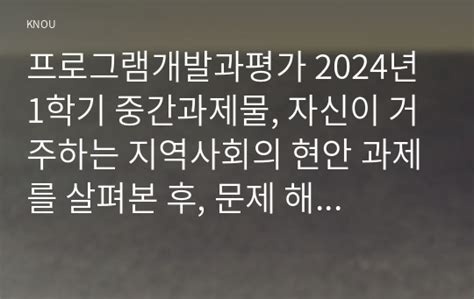 프로그램개발과평가 2024년 1학기 중간과제물 자신이 거주하는 지역사회의 현안 과제를 살펴본 후 문제 해결을 위한 사회복지 프로그램을 기획하시오 방송통신대