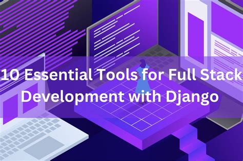 10 Essential Tools For Full Stack Development With Django