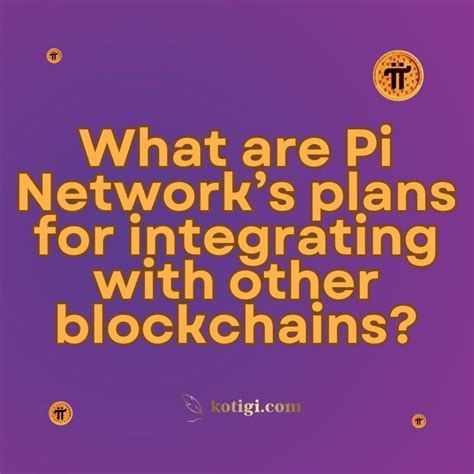 What Are Pi Networks Plans For Integrating With Other Blockchains Must Read