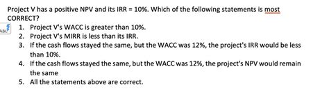 Solved Project V Has A Positive Npv And Its Irr Is 10 Which Of The Following Statements Is