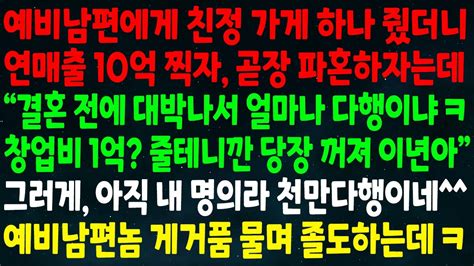 반전신청사연예비남편에게 친정가게 하나 줬더니 연매출 10억 찍자 파혼하자는데 결혼 전에 대박나서 다행이네 창업비 1억