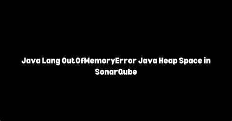 Java Lang Outofmemoryerror Java Heap Space In Sonarqube Causes And