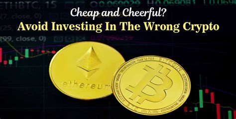 Cheap And Cheerful Avoid Investing In The Wrong Crypto