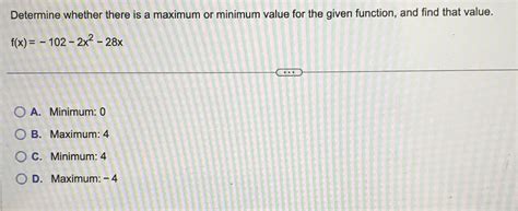 Solved Determine Whether There Is A Maximum Or Minimum Value Chegg Com
