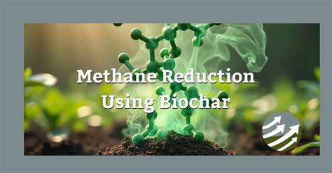 Methane Reduction The Urgent Need And The Biochar Solution