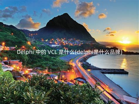 Delphi 中的 Vcl 是什么delphi是什么品牌 怎通