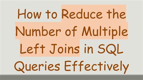 How To Reduce The Number Of Multiple Left Joins In Sql Queries