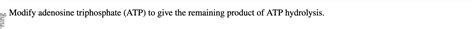 Solved Modify Adenosine Triphosphate Atp ﻿to Give The