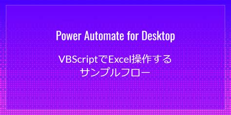 Vbscriptでexcel操作する方法｜power Automate Desktop｜フローのダウンロード 完全自動化研究所