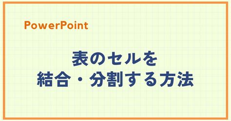 Powerpointの表でセルを結合・分割する方法|プレゼン資料を簡単編集! Powerpointの表でセルを結合・分割する方法|プレゼン資料を簡単編集!