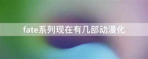 fate系列现在有几部动漫化 业百科