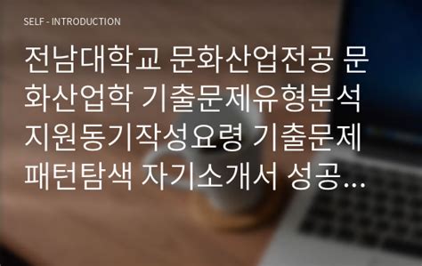 전남대학교 문화산업전공 문화산업학 기출문제유형분석 지원동기작성요령 기출문제패턴탐색 자기소개서 성공패턴 면접시험 논술주제 연구계획서 자기소개서