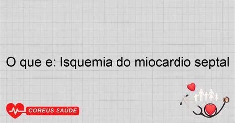 O Que é Isquemia Do Miocárdio Septal Entenda
