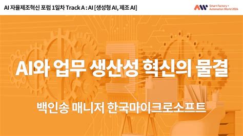 Ai 자율제조혁신 포럼 1일차track A Ai 생성형 Ai 제조 Ai Ai와 업무 생산성 혁신의 물결 백인송 매니저 한국마이크로소프트 Youtube