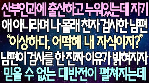 반전 사연 산부인과에 출산하고 누워있는데 자기 애 아니라며 나 몰래 친자 검사한 남편 남편이 검사를 한 진짜 이유가 밝혀지자 믿을 수 없는 대반전이 펼쳐지는데 사이다