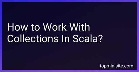 How To Work With Collections In Scala In 2025