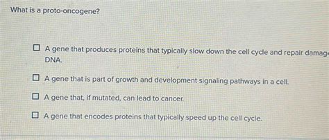 Solved What Is A Proto Oncogene A Gene That Produces Proteins That Typically Slow Down The