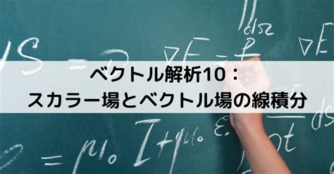 ベクトル解析10：スカラー場とベクトル場の線積分 数式に埋もれる