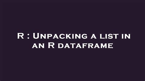 R Unpacking A List In An R Dataframe Youtube