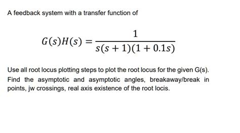 Solved A Feedback System With A Transfer Function Of 1 Gshs Ss 11 01s Use All Root