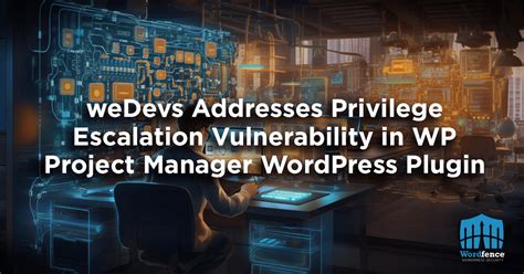 Wedevs Addresses Privilege Escalation Vulnerability In Wp Project