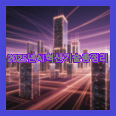 2025년 Ai 혁신 기술 총정리 🚀