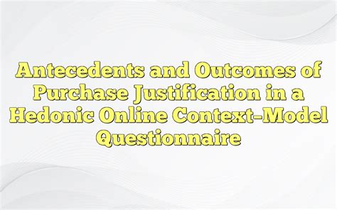 Antecedents And Outcomes Of Purchase Justification In A Hedonic Online Context Model Questionnaire