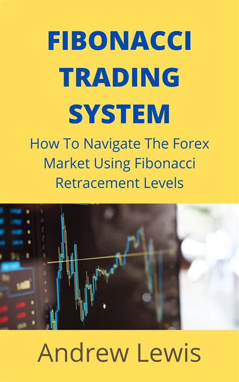 Fibonacci Trading System How To Navigate The Forex Market Using
