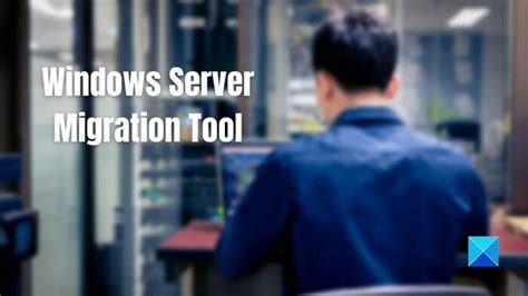 How To Use Windows Server Migration Tool