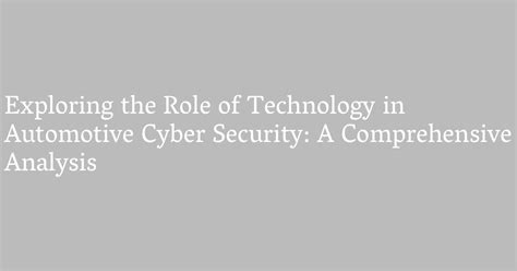 Exploring The Role Of Technology In Automotive Cyber Security A Comprehensive Analysis