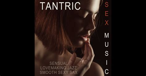 ‎tantric Sex Music Sensual Lovemaking Jazz Smooth Sexy Sax Album By Sexual Music Collection