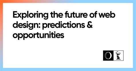 the future of web design predictions and opportunities owdt