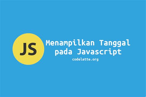 Menampilkan Tanggal Pada Javascript Codelatte