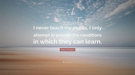 Albert Einstein Quote “i Never Teach My Pupils I Only Attempt To