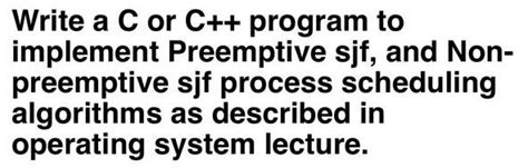 Solved Write A C Or C Program To Implement Preemptive Sjf