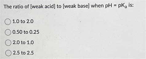 Solved The ratio of weak acid to weak base when pH pK₂ Chegg com