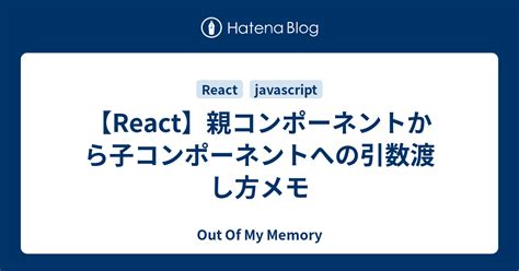 【react】親コンポーネントから子コンポーネントへの引数渡し方メモ out of my memory