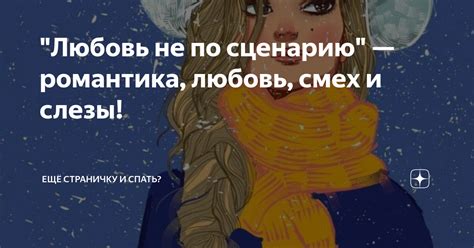 Любовь не по сценарию — романтика любовь смех и слезы Ещё страничку и спать Дзен