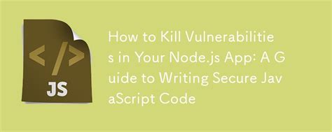 如何消除 node js 應用程式中的漏洞：編寫安全 javascript 程式碼的指南 js教程 php中文網