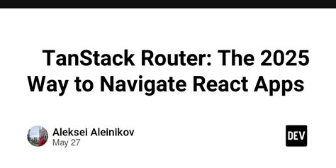 🚦 Tanstack Router The 2025 Way To Navigate React Apps Dev Community
