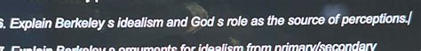 solved explain berkeley s idealism and god s role as the
